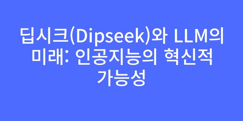 딥시크(Dipseek)와 LLM의 미래: 인공지능의 혁신적 가능성 - 딥시크