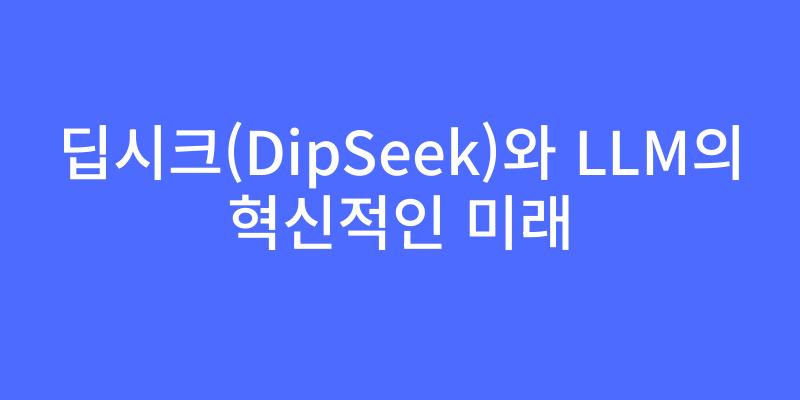 딥시크(DipSeek)와 LLM의 혁신적인 미래 - 딥시크