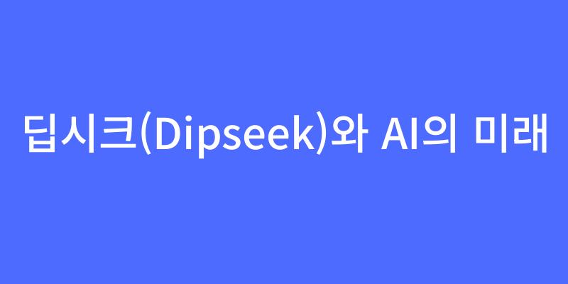 딥시크(Dipseek)와 AI의 미래 - 딥시크