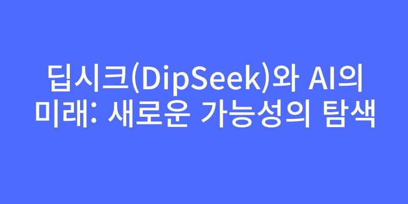 딥시크(DipSeek)와 AI의 미래: 새로운 가능성의 탐색 - 딥시크