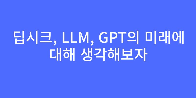 딥시크, LLM, GPT의 미래에 대해 생각해보자 - 딥시크