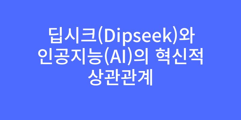 딥시크(Dipseek)와 인공지능(AI)의 혁신적 상관관계 - 딥시크