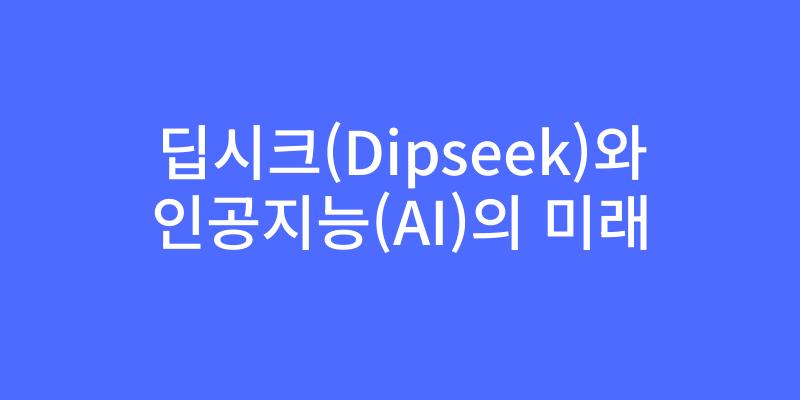 딥시크(Dipseek)와 인공지능(AI)의 미래 - 딥시크