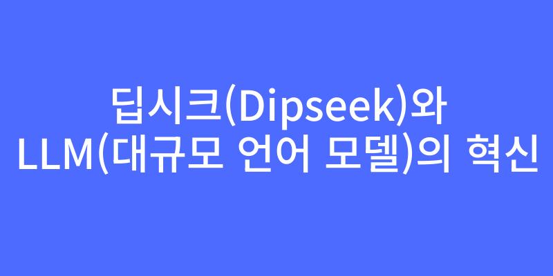 딥시크(Dipseek)와 LLM(대규모 언어 모델)의 혁신 - 딥시크